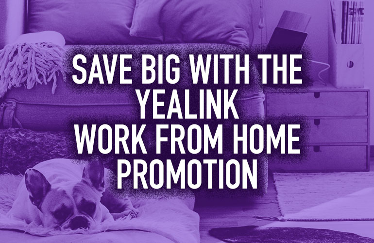 Save Big With The Yealink Work From Home Promotion - IP Phone Warehouse