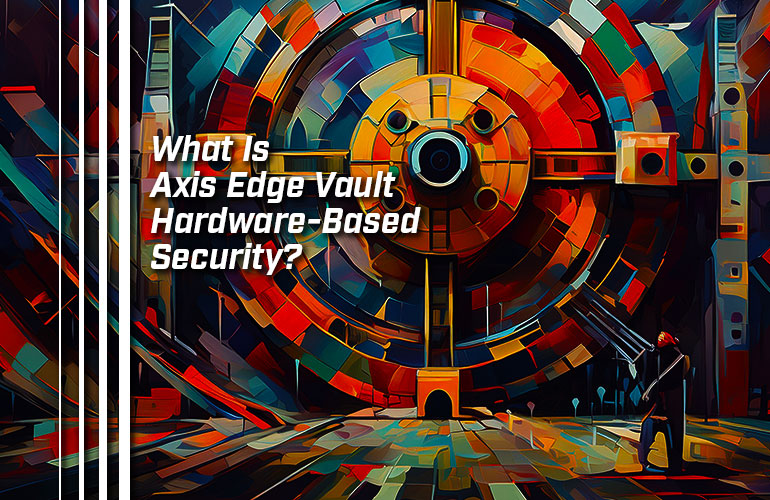 What Is Axis Edge Vault Hardware-Based Security? - IP Phone Warehouse