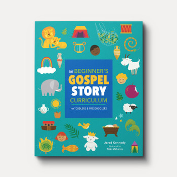 The Beginner's Gospel Story Curriculum for Toddlers and Preschoolers | Hardback | by Jared Kennedy