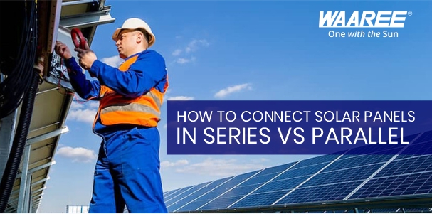 How to connect solar panels in Series vs. Parallel - Waaree Energies ...