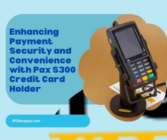 Enhancing Payment Security and Convenience with Pax S300 Credit Card ...