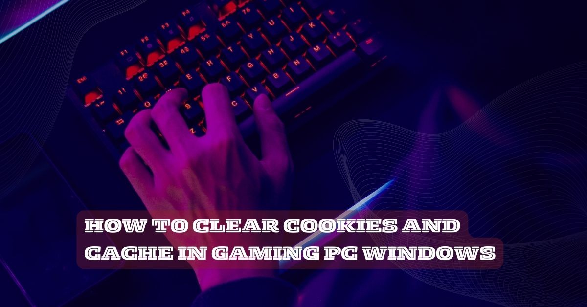 How to Clear Cookies and Cache in Gaming PC Windows - Doctor Memory