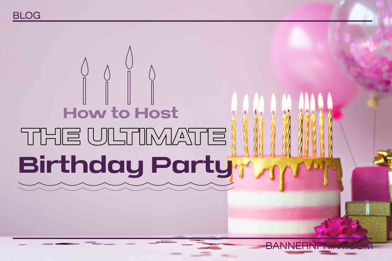 How To Host The Ultimate Birthday Party - bannerNprint.com