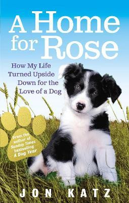 Jon Katz - A Home For Rose: How My Life Turned Upside Down for the Love ...
