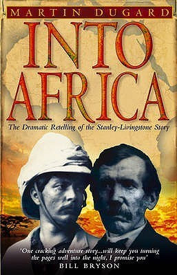 Martin Dugard / Into Africa : The Dramatic Retelling of the Stanley-Livingstone Story ...