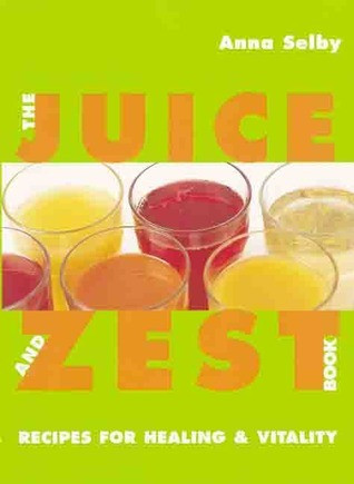 Anna Selby / The Juice and Zest Book: Recipes for Healing & Vitality ...