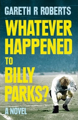 Gareth Roberts / Whatever Happened to Billy Parks - TheBookshop.ie