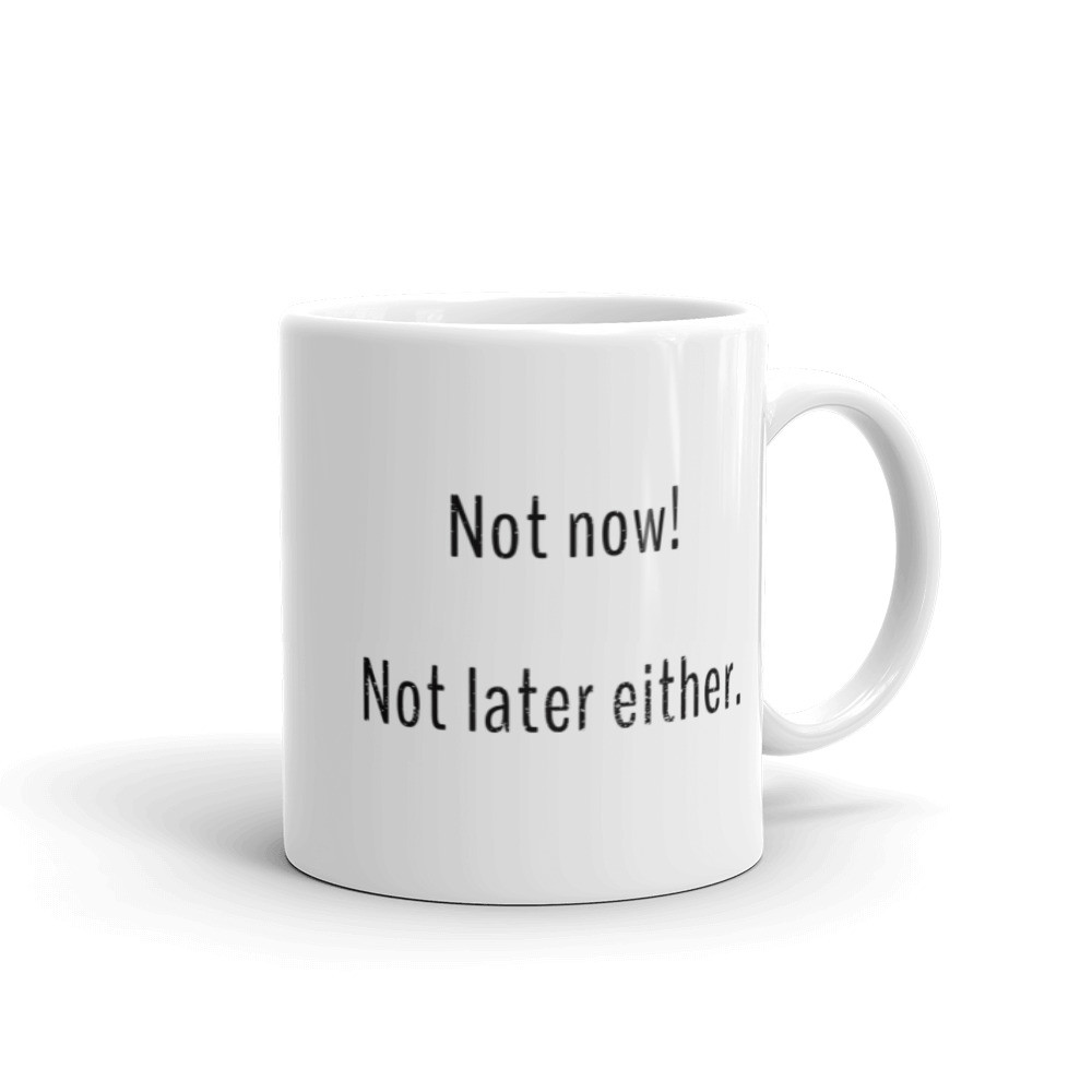 Not Now! Not Later Either. Mug - Meach's Military Memorabilia & More