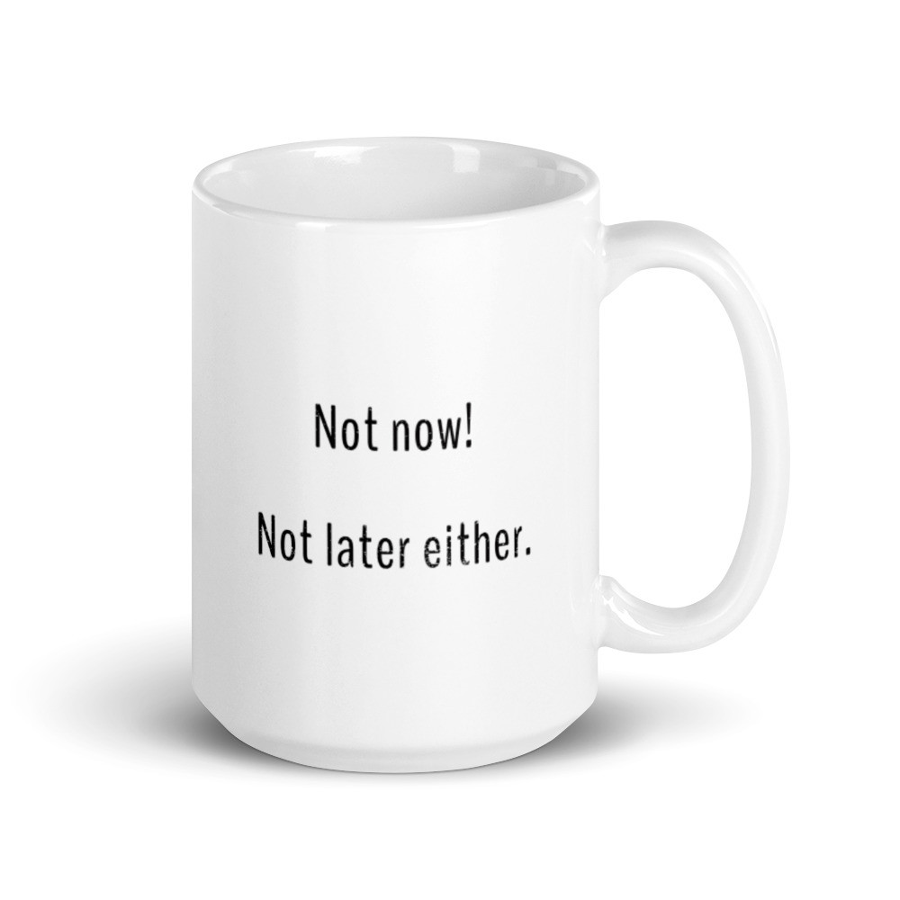 Not Now! Not Later Either. Mug - Meach's Military Memorabilia & More
