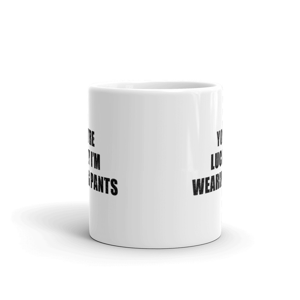 You're Lucky I'm Wearing Pants Mug - Meach's Military Memorabilia & More