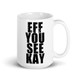 EFF YOU SEE KAY Mug - Meach's Military Memorabilia & More