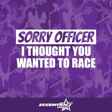 Sorry Officer I Thought You Wanted To Race Vinyl Decal Sticker ...