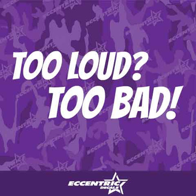 Too Loud Too Bad Vinyl Decal Sticker - Eccentric Decals