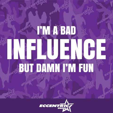 I'm A Bad Influence But Damn I'm Fun Vinyl Decal Sticker - Eccentric Decals