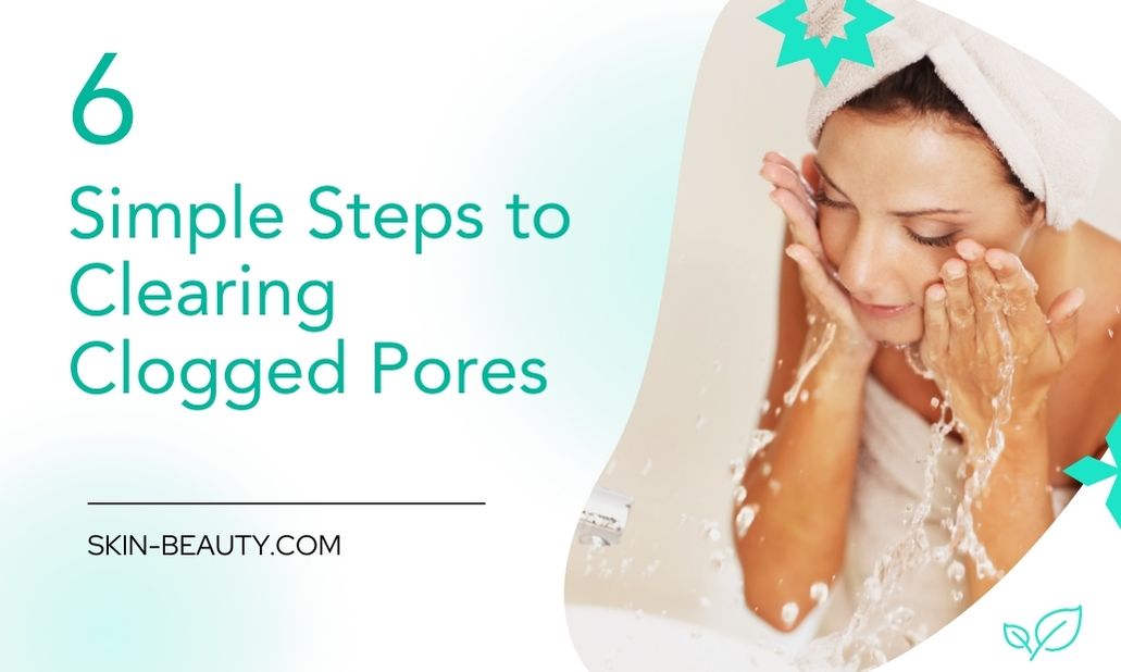 6 Simple Steps to Clearing Clogged Pores - Skin Beauty