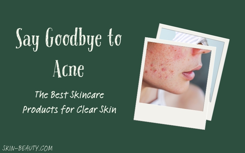 Say Goodbye to Acne: The Best Skincare Products for Clear Skin - Skin ...