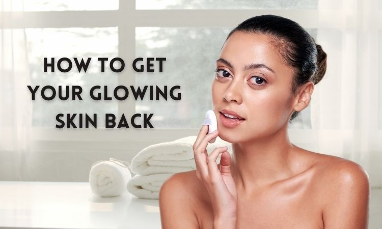 How To Get Your Glowing Skin Back - Skin Beauty