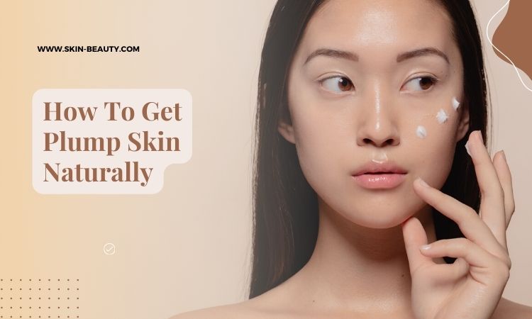 How to Get Plump Skin Naturally - Skin Beauty