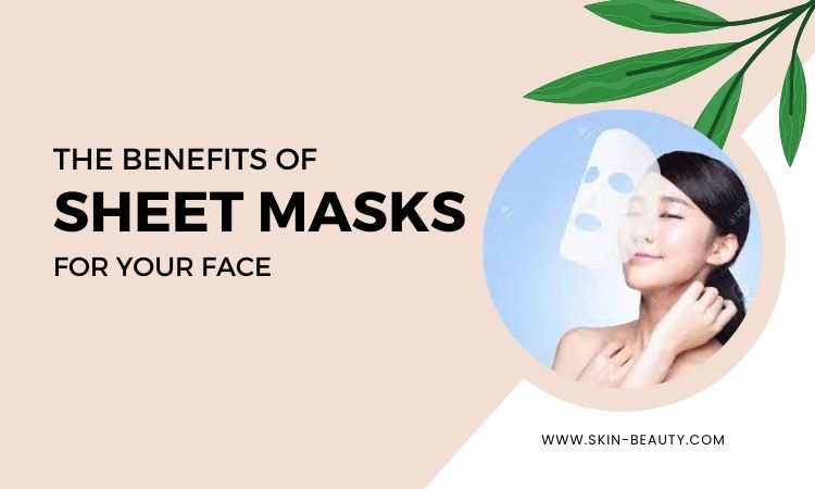 The Powerful Benefits of Using Sheet Masks for Your Face - Skin Beauty