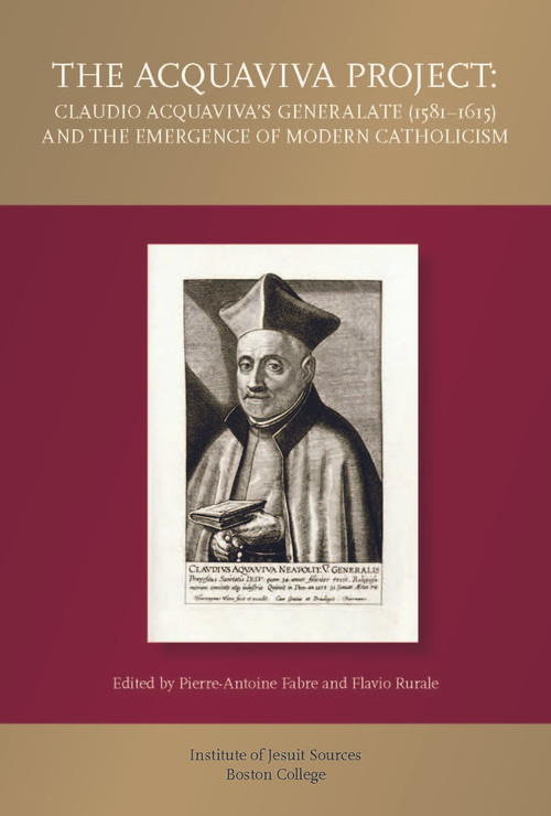 The Acquaviva Project: Claudio Acquaviva's Generalate (1581—1615) and the Emergence of Modern ...