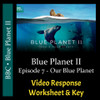 Blue Planet 2 - Episode 7 - Our Blue Planet - Video Response Worksheet ...