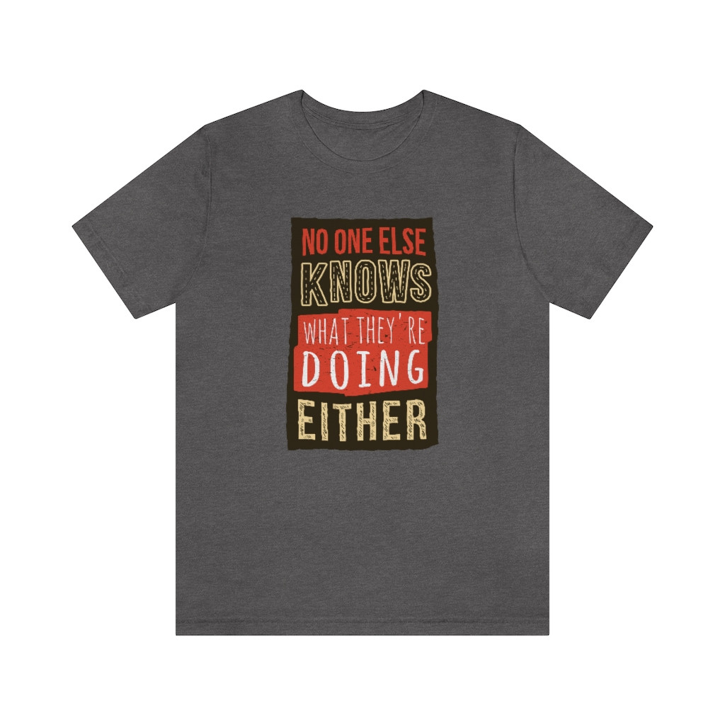 "No one else knows what they're doing either" Crew Neck T-shirt