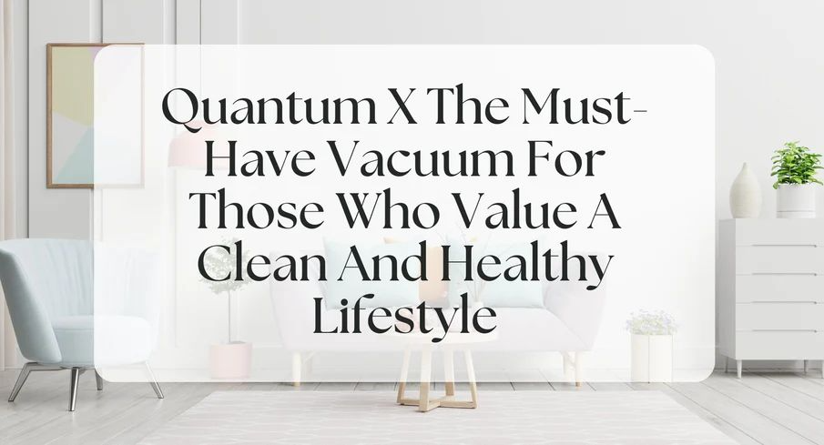 Quantum X The Must-Have Vacuum For Those Who Value A Clean And Healthy ...