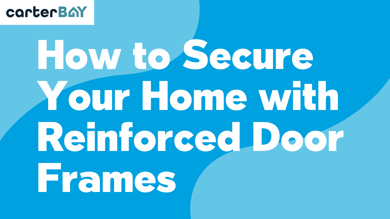 How to Secure Your Home with Reinforced Door Frames - Carter Bay