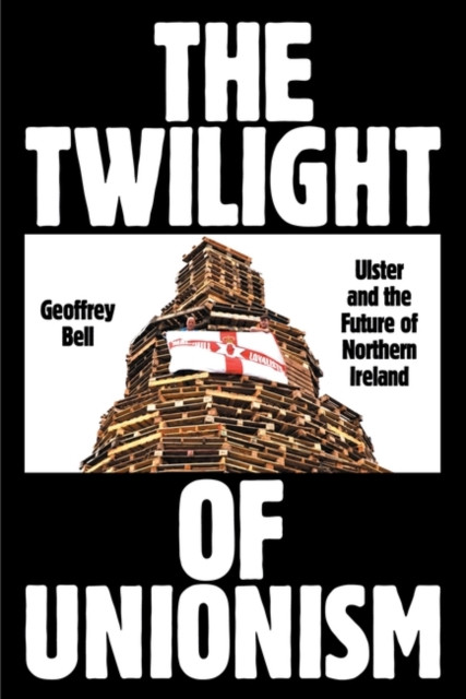 The Twilight of Unionism : Ulster and the Future of Northern Ireland ...