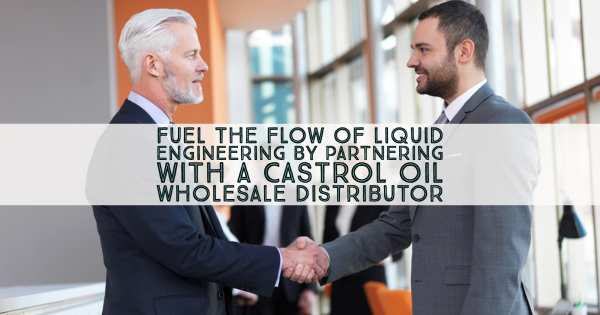 Fuel the Flow of Liquid Engineering By Partnering With a Castrol Oil ...
