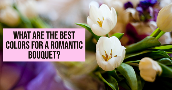 What Are the Best Colors For a Romantic Bouquet? - Main Floral