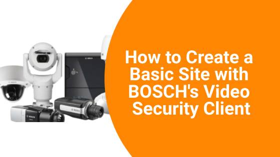 How to Create a Basic Site with BOSCH's Video Security Client - A1 ...