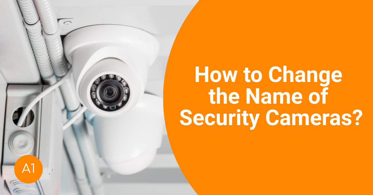 How to Change the Name of Your Security Cameras - A1 Security Cameras