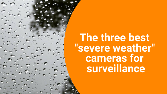 The three best "severe weather" cameras for surveillance - A1 Security ...