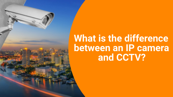 What is the difference between an IP camera and CCTV? - A1 Security Cameras