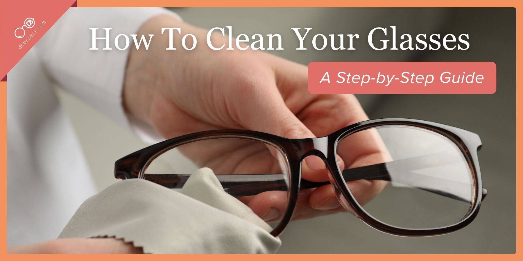 How to Clean Your Glasses: A Step-by-Step Guide - Debby Burk Optical