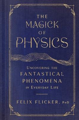 The Magick of Physics: Uncovering the Fantastical Phenomena in Everyday ...