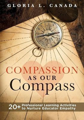 Compassion as Our Compass: 20+ Professional Learning Activities to Nurture Educator Empathy (the ...