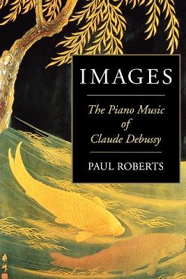 Images: The Piano Music of Claude Debussy by Paul Roberts - Booksplease