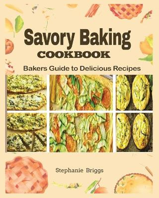 Savory Baking Cookbook: Bakers guide to delicious Recipes by Stephanie ...