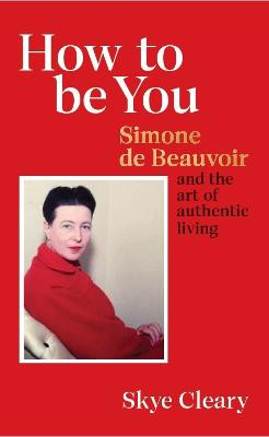 How to Be You: Simone de Beauvoir and the art of authentic living by ...