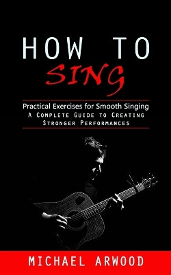 How to Sing: Practical Exercises for Smooth Singing (A Complete Guide ...