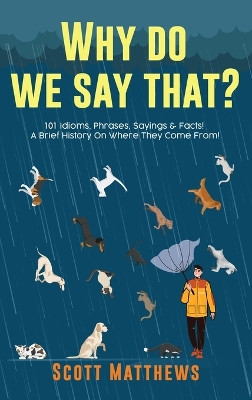 Why Do We Say That? 101 Idioms, Phrases, Sayings & Facts! A Brief ...