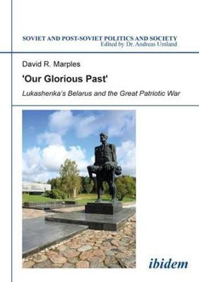 `Our Glorious Past` - Lukashenka`s Belarus and the Great Patriotic War ...