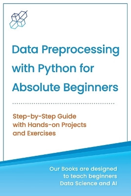 Data Preprocessing with Python for Absolute Beginners: Step-by-Step Guide with Hands-on Projects ...
