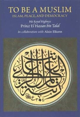 To be a Muslim: Islam, Peace, and Democracy by Hassan bin Talal ...