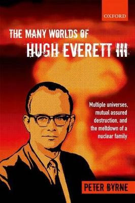 The Many Worlds of Hugh Everett III: Multiple Universes, Mutual Assured ...