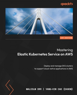 Mastering Elastic Kubernetes Service on AWS: Deploy and manage EKS ...