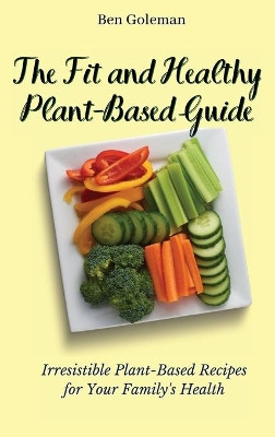 The Fit and Healthy Plant- Based Guide: Irresistible Plant-Based ...