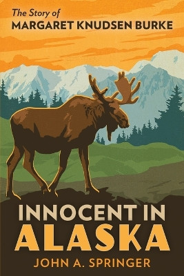 Innocent in Alaska: The story of Margaret Knudsen Burke by John A ...